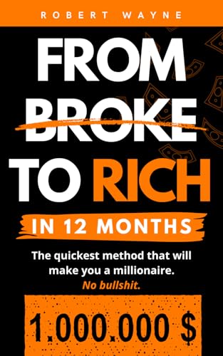 From Broke to Rich in 12 Months: The quickest method that will make you ...