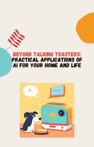 Beyond Talking Toasters: Practical Applications for AI for Your Home and Life by Hoggladon ...