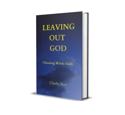 Leaving Out GOD: Choosing Wisely Daily by Charlie Burr | Goodreads