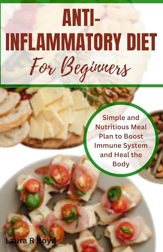 ANTI-INFLAMMATORY DIET FOR BEGINNERS: Simple and Nutritious Meal Plan to Boost Immune System and ...