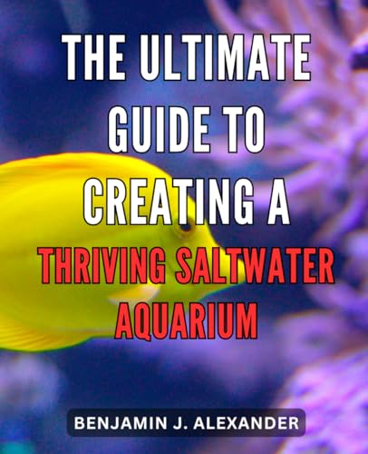 The Ultimate Guide to Creating a Thriving Saltwater Aquarium: Unlock ...