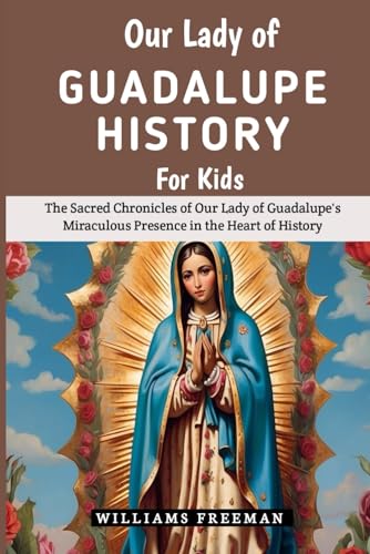 Our Lady of Guadalupe History For Kids: The Sacred Chronicles of Our ...