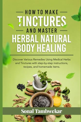 How to Make Tinctures and Master Herbal Natural Body Healing: Discover ...