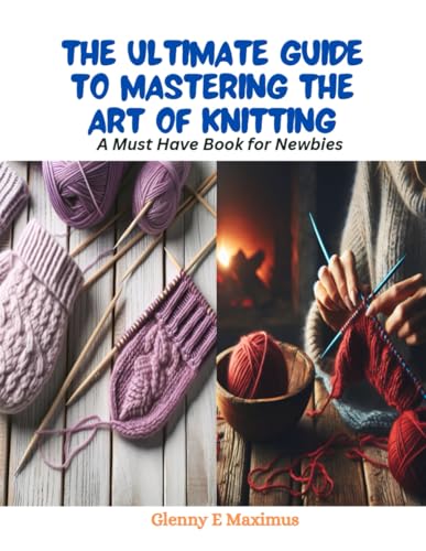 The Ultimate Guide to Mastering the Art of Knitting: A Must Have Book ...