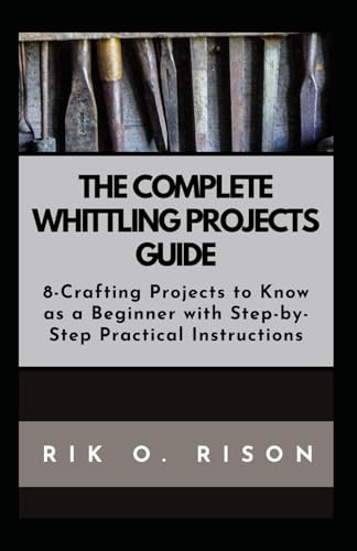 THE COMPLETE WHITTLING PROJECTS GUIDE: 8-Crafting Projects to Know as a ...