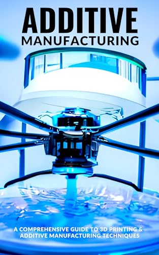 Additive Manufacturing 2024 Edition: A comprehensive guide to Additive ...