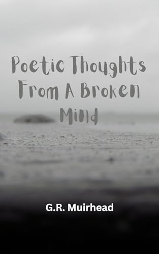 Poetic Thoughts From A Broken Mind by G.R. Muirhead | Goodreads