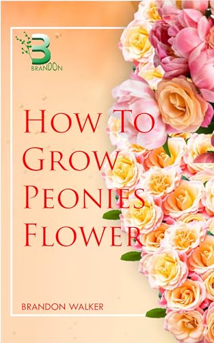 HOW TO GROW PEONIES FLOWER : Beginners Guide To Growing, Caring and ...