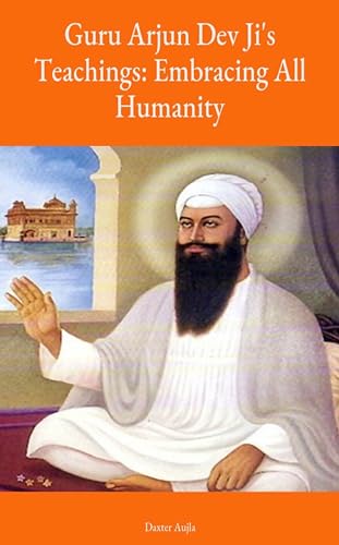 Guru Arjun Dev Ji's Teachings: Embracing All Humanity by Daxter Aujla ...