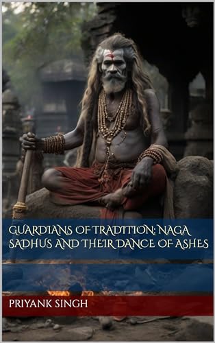 Guardians of Tradition: Naga Sadhus and Their Dance of Ashes by Priyank ...