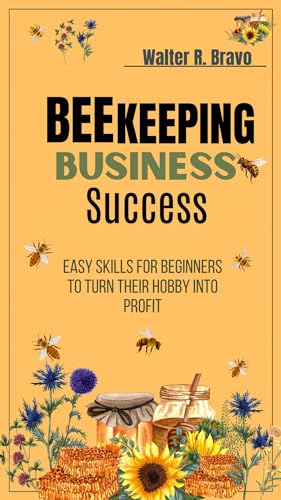 BEEKEEPING BUSINESS SUCCESS : Easy Skills for Beginners to Turn Their ...