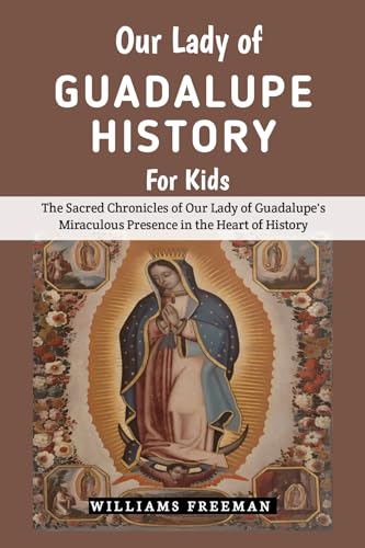 Our Lady of Guadalupe History For Kids : The Sacred Chronicles of Our ...