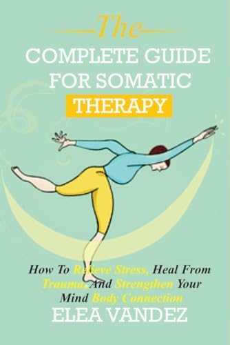 Complete guide for Somatic Therapy : How to Relieve Stress, Heal from ...