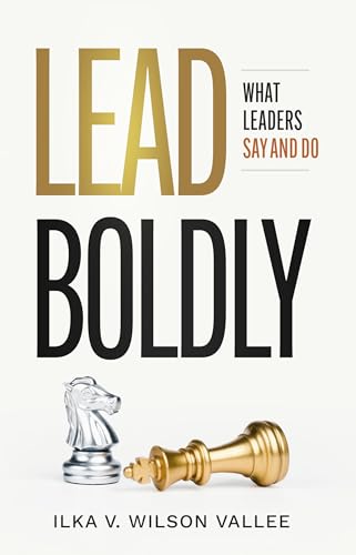 Lead Boldly: What Leaders Say and Do by Ilka V. Wilson Vallee | Goodreads