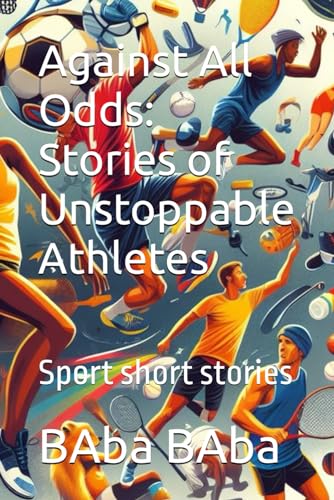Against All Odds: Stories of Unstoppable Athletes: Sport short stories ...