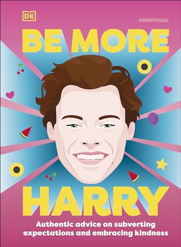 Be More Harry Styles: Authentic Advice on Subverting Expectations and Embracing Kindness by D.K ...