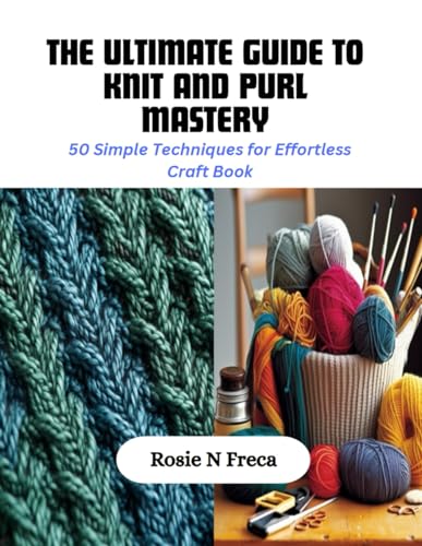 The Ultimate Guide to Knit and Purl Mastery: 50 Simple Techniques for ...