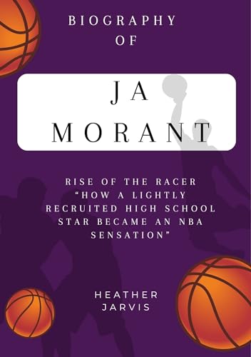 BIOGRAPHY OF JA MORANT: Rise of the Racer “How a lightly recruited high ...
