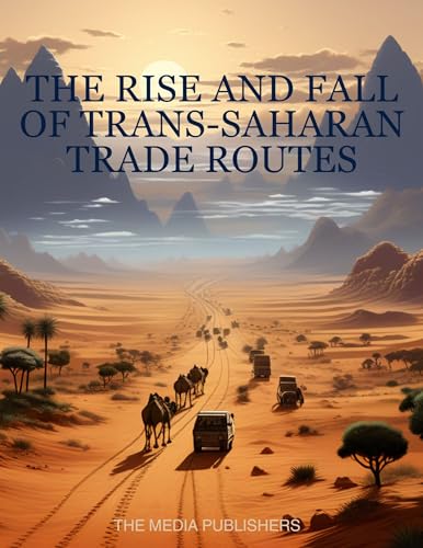 THE RISE AND FALL OF TRANS-SAHARAN TRADE ROUTES: Exploring the Economic ...