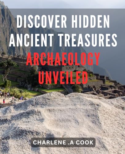 Discover Hidden Ancient Treasures: Archaeology Unveiled: Unearth the Enigmatic World of Ancient ...
