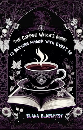The Coffee Witch's Guide to Brewing Magick with Every Sip: A Collection ...