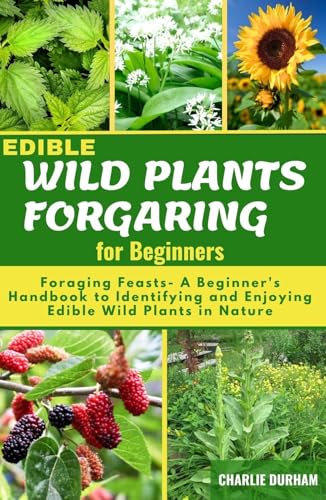 Edible Wild Plants Foraging for Beginners: Foraging Feasts- A Beginner's Handbook to Identifying ...