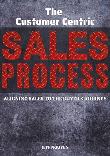The Customer Centric Sales Process: Aligning Sales to the Buyer's ...
