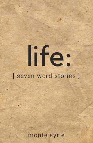 Life: Seven-Word Stories by Monte Syrie | Goodreads