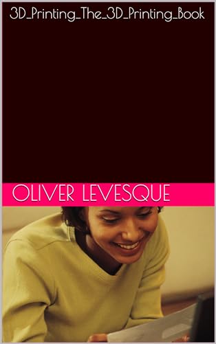 3D_Printing_The_3D_Printing_Book by Oliver Levesque | Goodreads