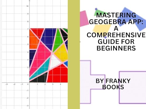 Mastering Geogebra APP: A comprehensive guide for beginners : A guide for Maths software ...