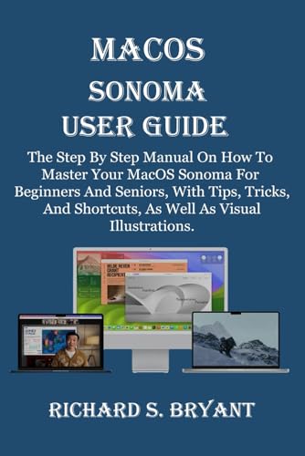 MACOS SONOMA USER GUIDE: The Step By Step Manual On How To Master Your MacOS Sonoma For ...