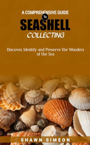A COMPREHENSIVE GUIDE TO SEASHELL COLLECTING: Discover, Identify, and ...