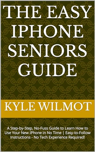 The Easy iPhone Seniors Guide: A Step-by-Step, No-Fuss Guide to Learn ...