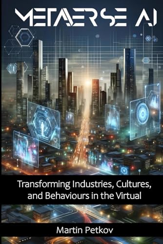 Metaverse AI: Transforming Industries, Cultures, and Behaviours in the Virtual by Martin Petkov ...