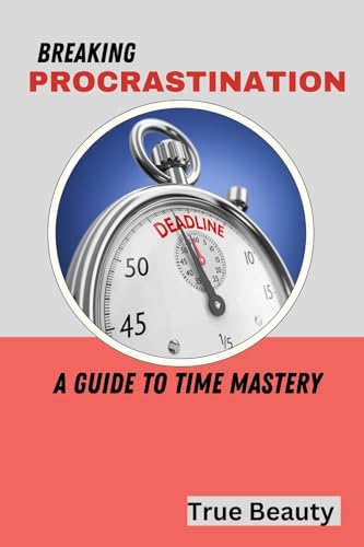 BREAKING PROCRASTINATION : A GUIDE TO TIME MASTERY by TRUE BEAUTY | Goodreads