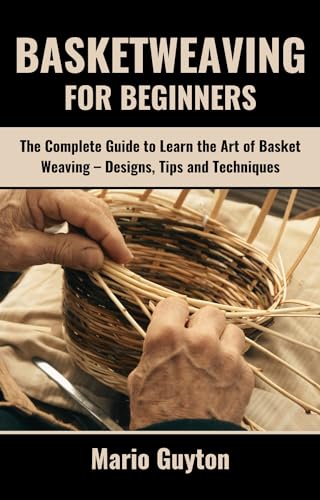 Basket Weaving for Beginners: The Complete Guide to Learn the Art of ...