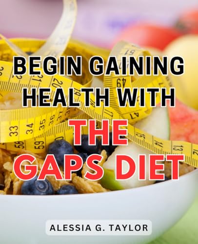 Begin Gaining Health with the Gaps Diet: A Comprehensive Guide to ...