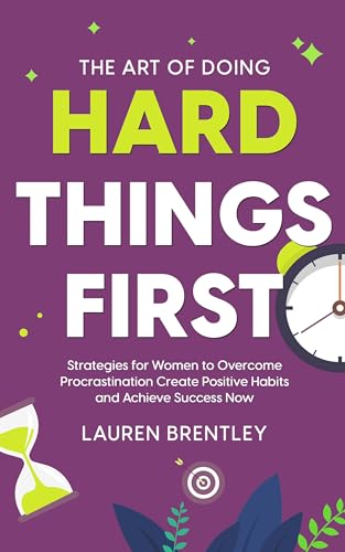 The Art Of Doing Hard Things First: Strategies for Women to Overcome ...