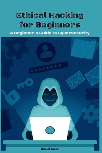 Ethical Hacking for Beginners: A Beginner's Guide to Cybersecurity by Daniel Green | Goodreads
