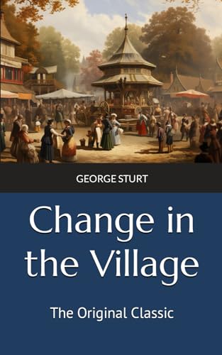 Change in the Village: The Original Classic by George Sturt | Goodreads