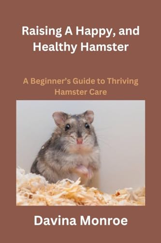 Raising A Happy, and Healthy Hamster: A Beginner's Guide to Thriving ...
