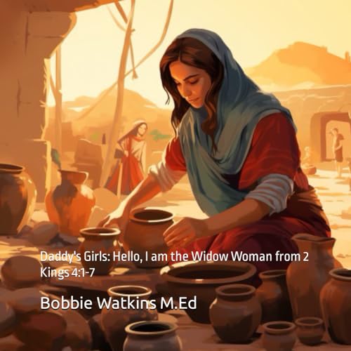 Daddy's Girls: Hello, I am the Widow Woman from 2 Kings 4:1-7 by Bobbie Watkins M.Ed | Goodreads