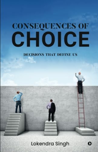 Consequences of Choice: Decisions That Define Us by Lokendra Singh ...