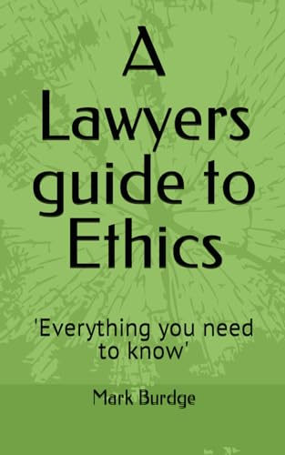 A Lawyers guide to Ethics: 'Everything you need to know' by Mark Burdge ...
