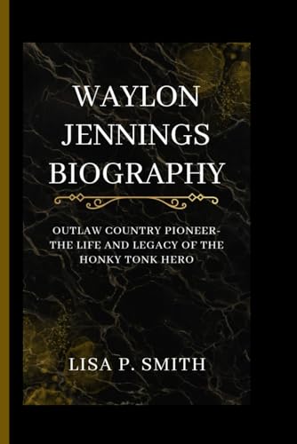 WAYLON JENNINGS BIOGRAPHY: Outlaw Country Pioneer-The Life and Legacy ...
