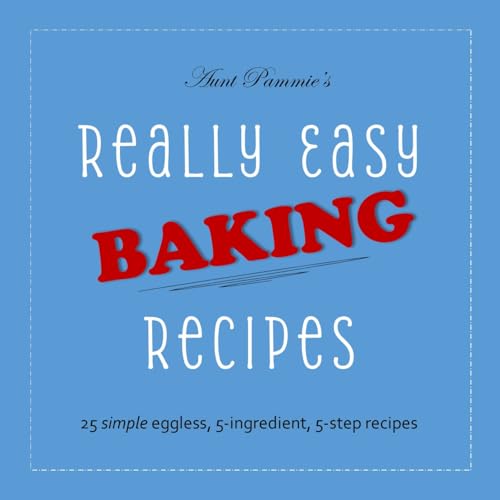 Really Easy Baking Recipes: 25 Eggless, 5-Ingredient, 5-Step Recipes by ...
