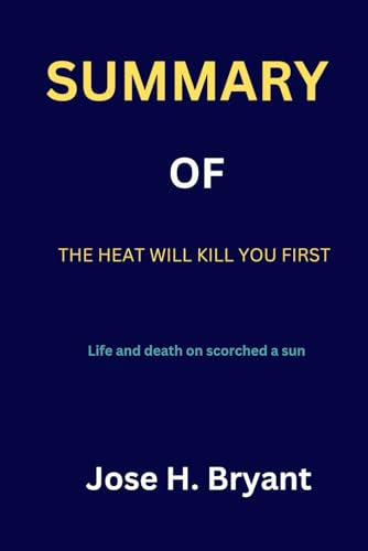 SUMMARY OF THE HEAT WILL KILL YOU FIRST: LIFE AND DEATH ON A SCORCHED ...