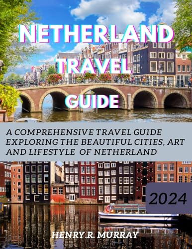 NETHERLAND TRAVEL GUIDE:: A COMPREHENSIVE TRAVEL GUIDE EXPLORING THE ...