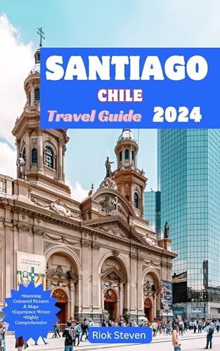 Santiago Chile Travel Guide 2024: Embark on an Odyssey Through Chile's ...
