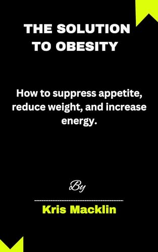 The Solution To Obesity : How to suppress appetite, reduce weight, and ...